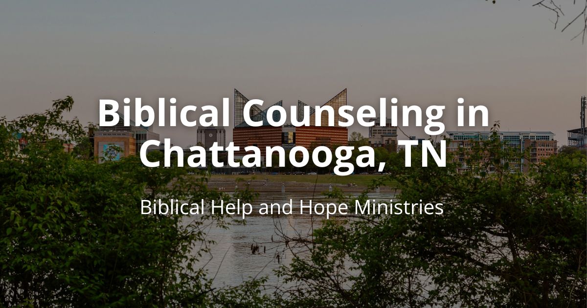 Biblical Counseling in Chattanooga, TN | Biblical Help and Hope